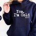 YES I'm Cold Unisex Sweatshirt Yes I'm Cold Me 24:7 - Etsy