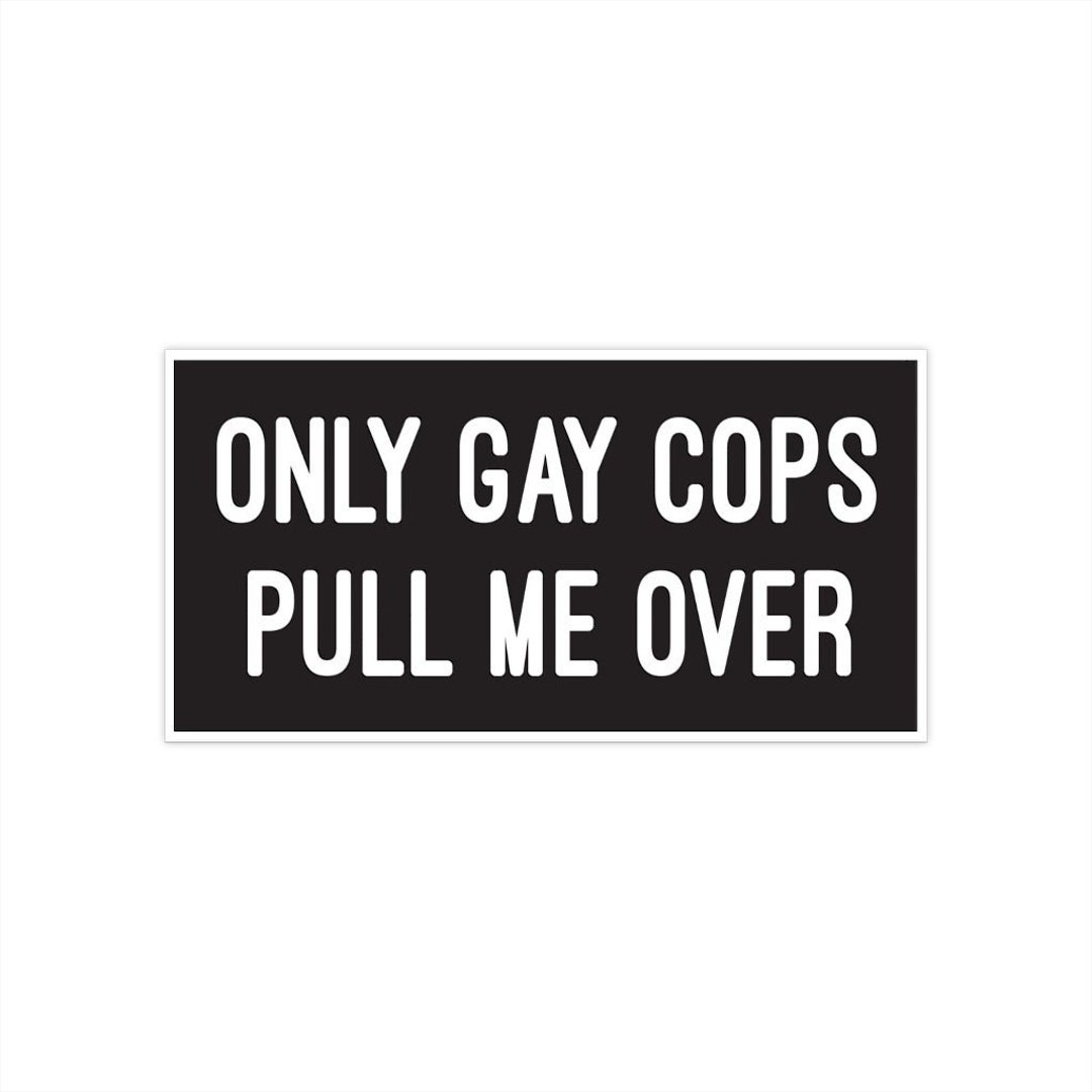Only Gay Cops Pull Me Over. Vinyl Sticker. Funny Sticker. Car Decal. - Etsy