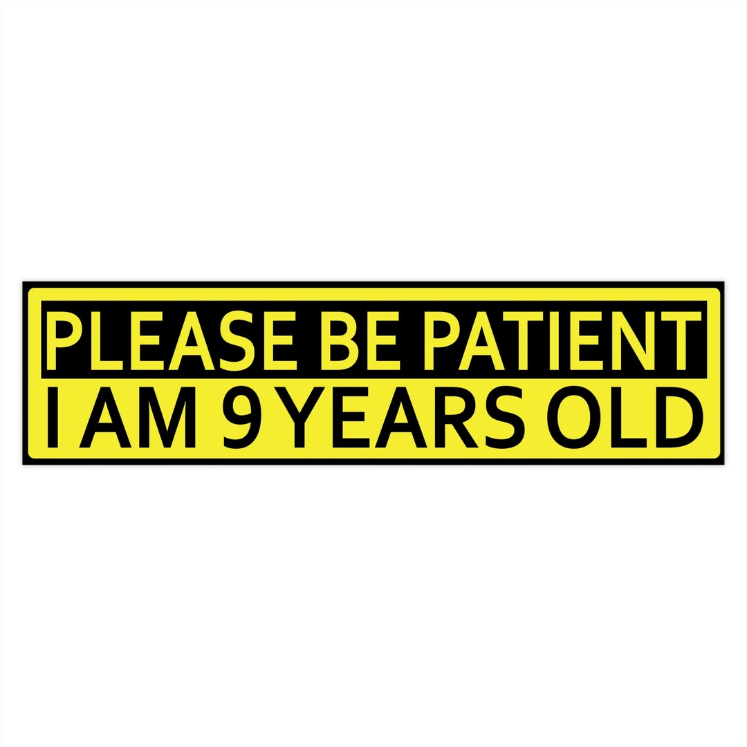 Please Be Patient I Am 9 Years Old. Bumper Sticker. Water-resistant ...