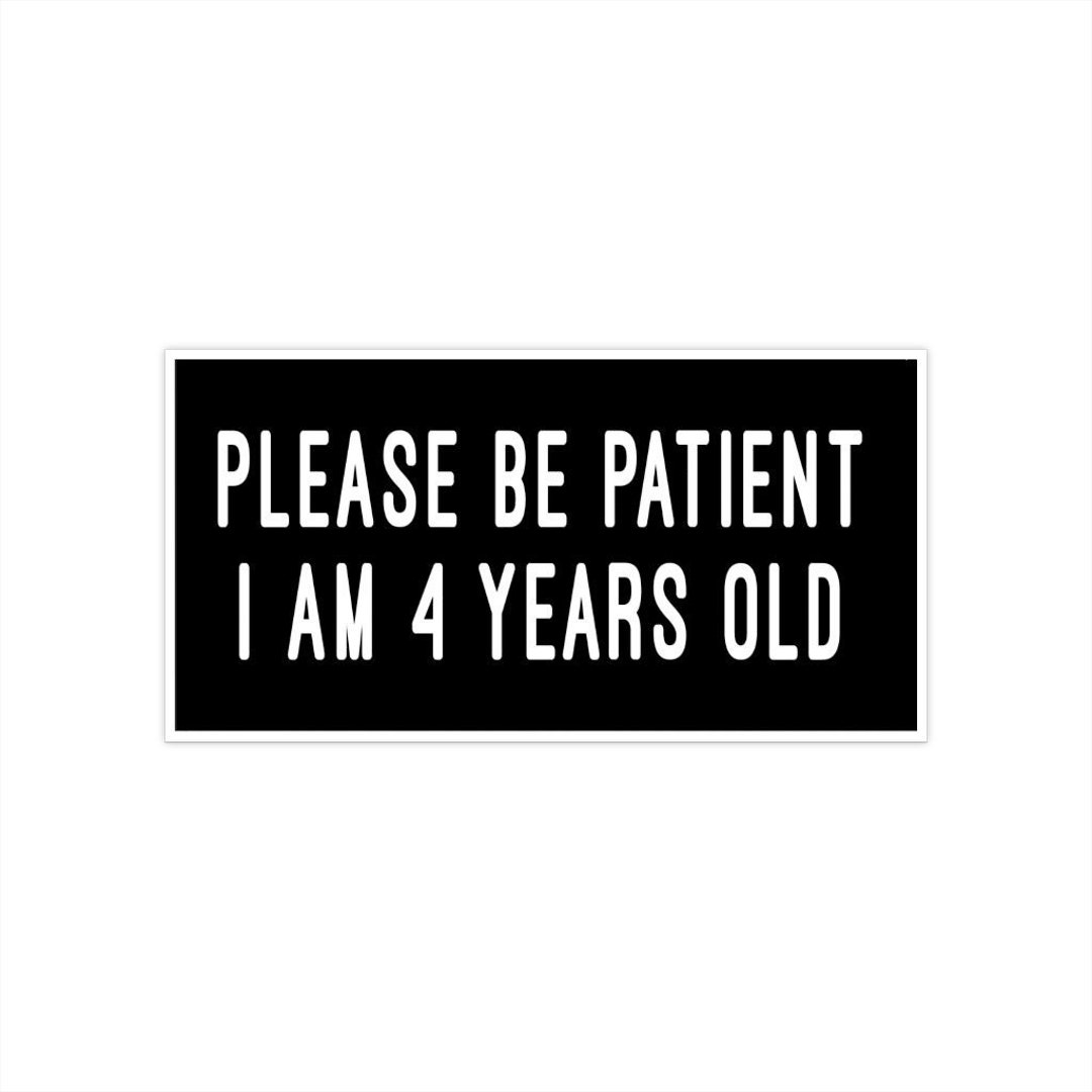 Please Be Patient I Am 4 Years Old. Bumper Sticker. Water-resistant ...