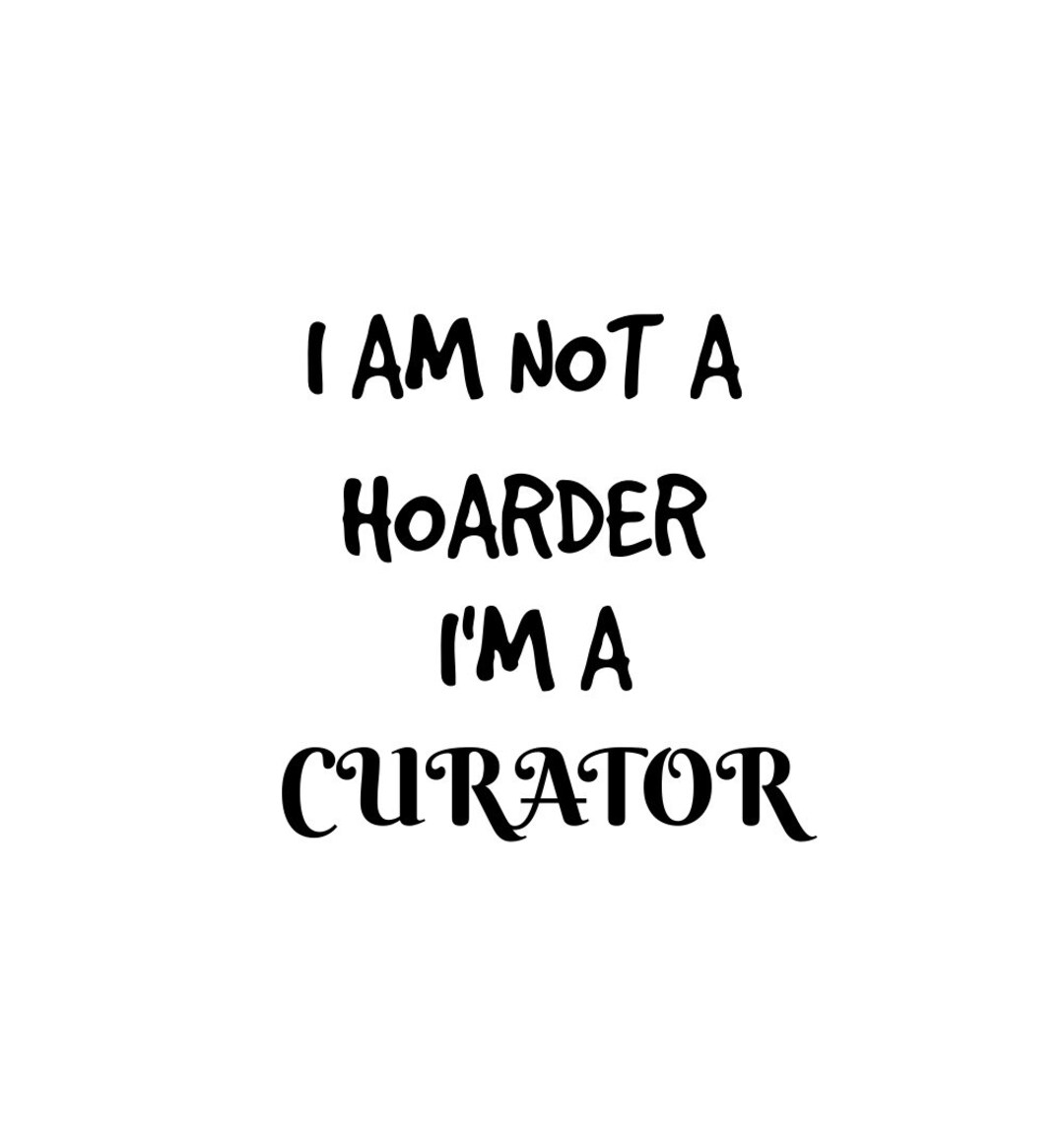 SVG File, I'm Not A Hoarder, I'm A Curator, Funny Inspiration for Messy ...