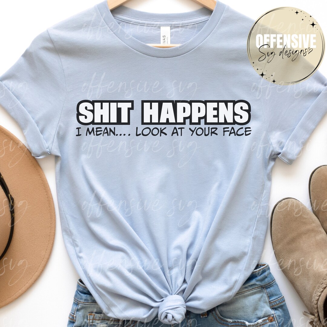 Shit Happens Svg Shit Happens I Mean Look at Your Face Svg - Etsy Shit Happens Svg Shit Happens I Mean Look at Your Face Svg - Etsy
