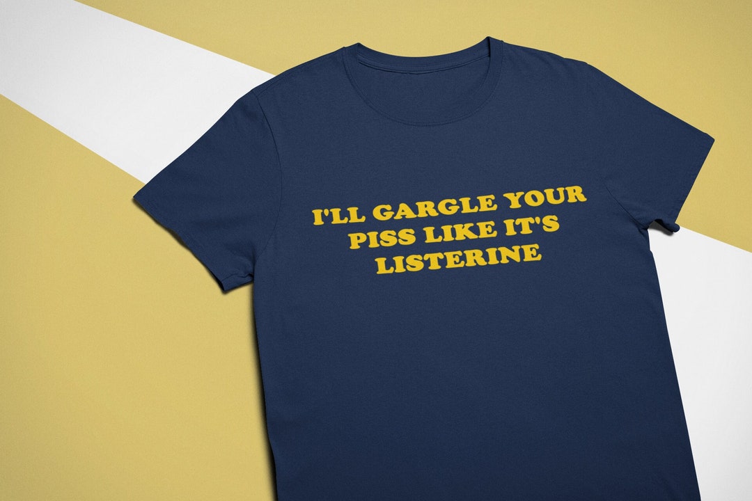 I'll Gargle Your Piss Like It's Listerine Shirt - Unisex and Ladies ...