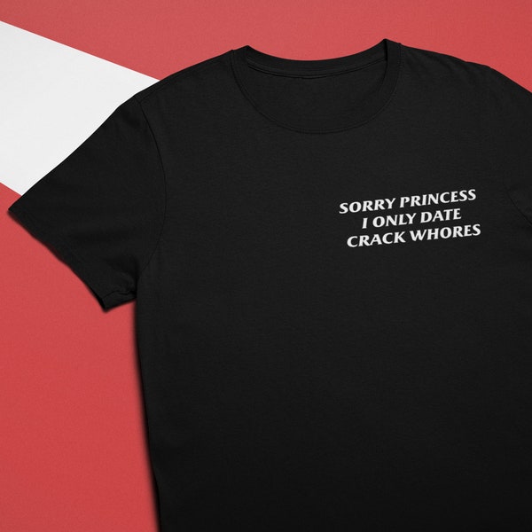 Sorry Princess, I Only Date Crack Whores - Etsy