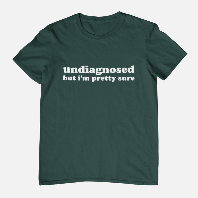 Undiagnosed, but I'm Pretty Sure Unisex and Ladies Shirt. Multiple ...