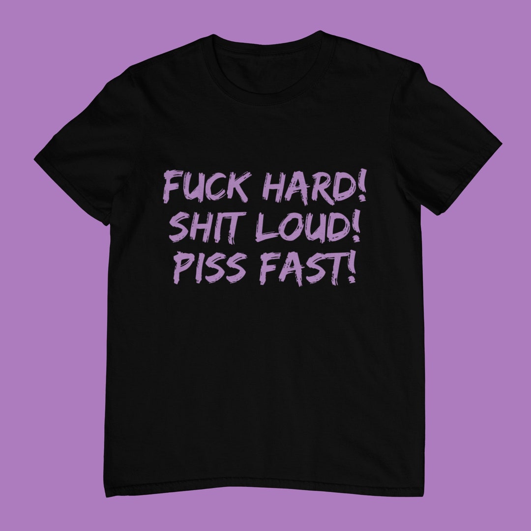 Funny Meme T-shirt. Fuck Hard Shit Loud Piss Fast - Unisex and Ladies ...