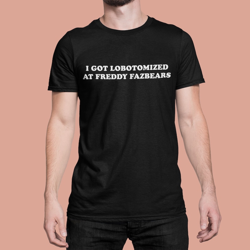 I Got Lobotomized at Freddy Fazbears Unisex T-shirt, Multiple Colors ...