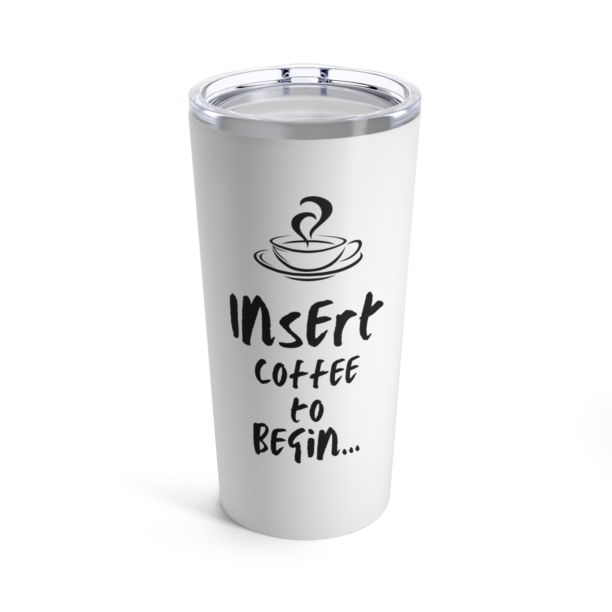 Insert Coffee to Begin...tumbler 20oz Gift for Coffee Lover, Gift for ...