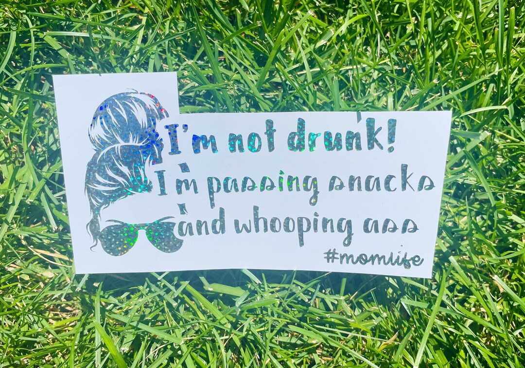 Im Not Drunk, Passing Snacks and Whooping Ass Vinyl Decal, Mom Life ...