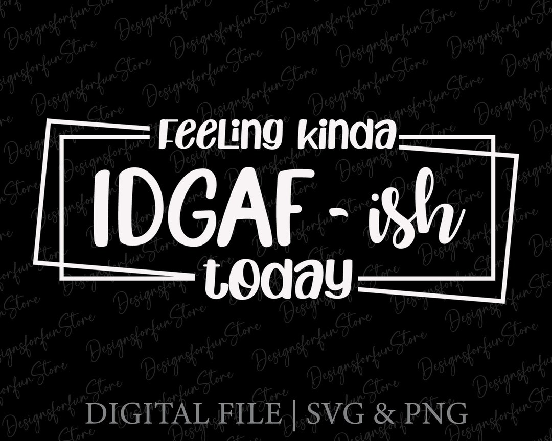 Feeling Kinda Idgaf -ish Today Svg, Idgaf Svg, Sarcastic Svg, Idgaf Ish ...