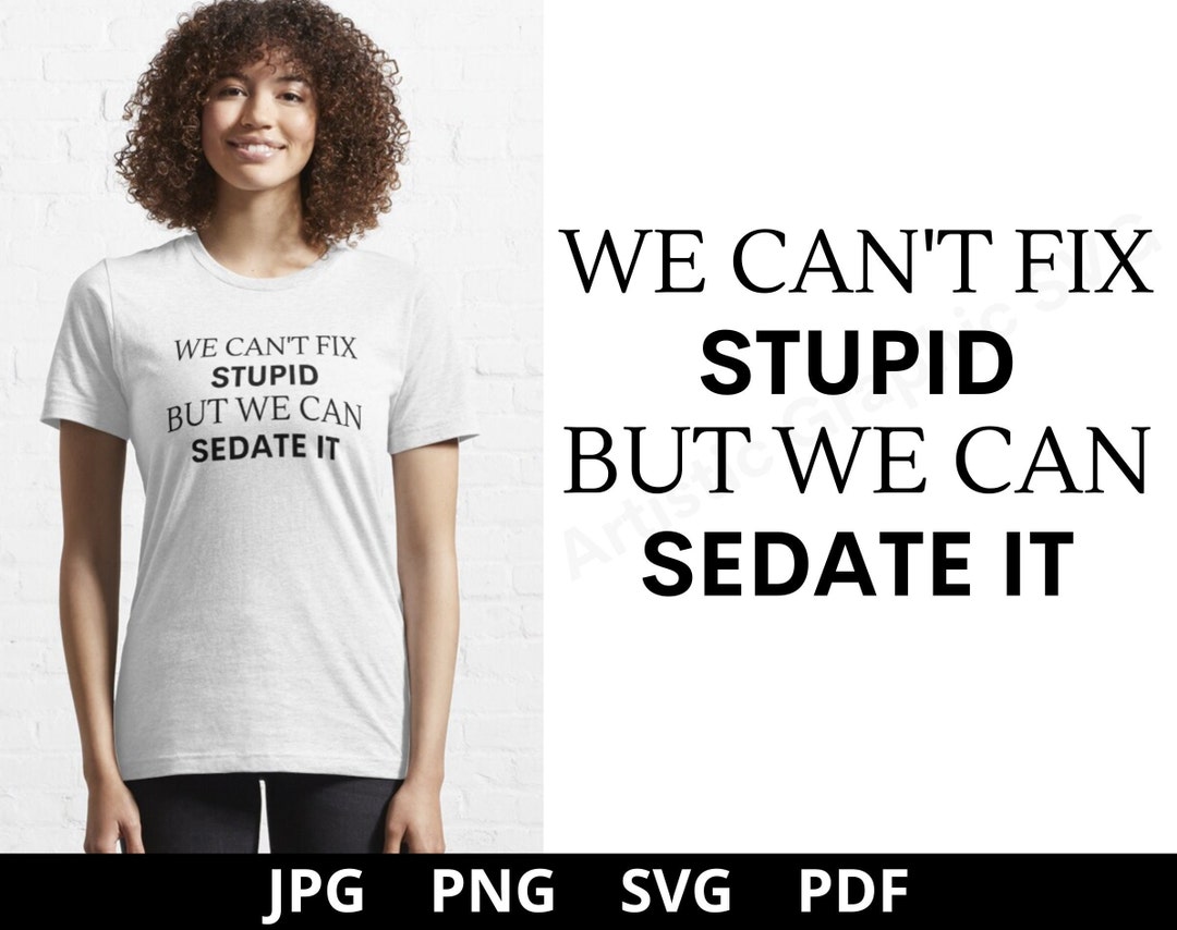 Nurses Cant Fix Stupid SVG, We Cant Fix Stupid but We Can Sedate SVG ...