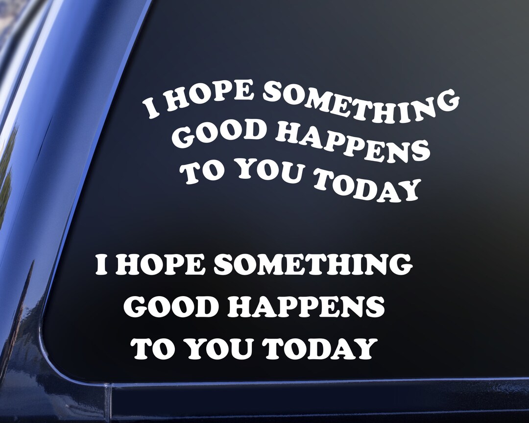 I Hope Something Good Happens to You Today Decal, Kind Happy Decal ...