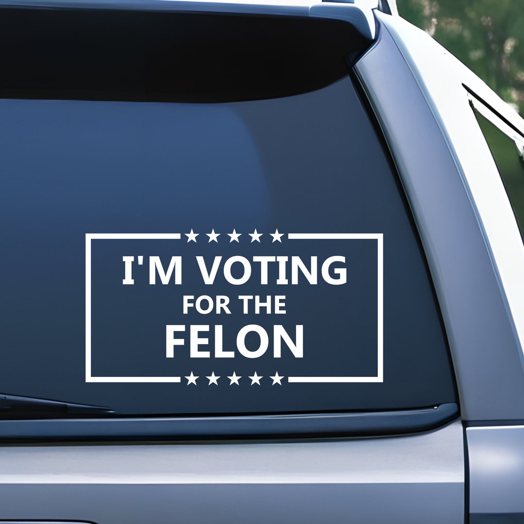 I'm Voting for the Felon Decal, Trump 2024 Decal, Presidential Campaign ...