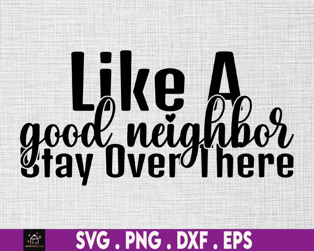 Like A Good Neighbor Stay Over There Svg, Good Neighbor Svg, Instant ...