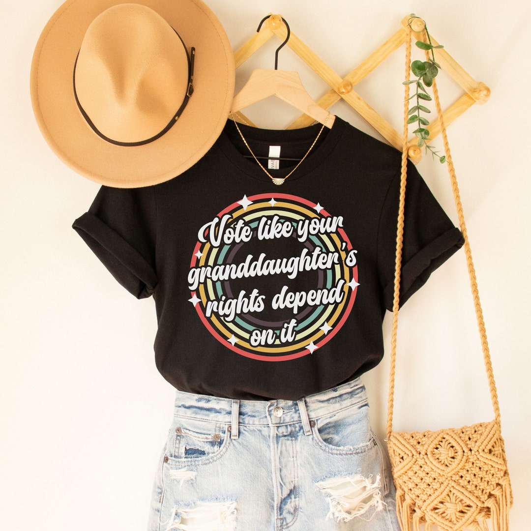 Vote Like Your Daughters Granddaughters Rights Depend on It T-shirt ...