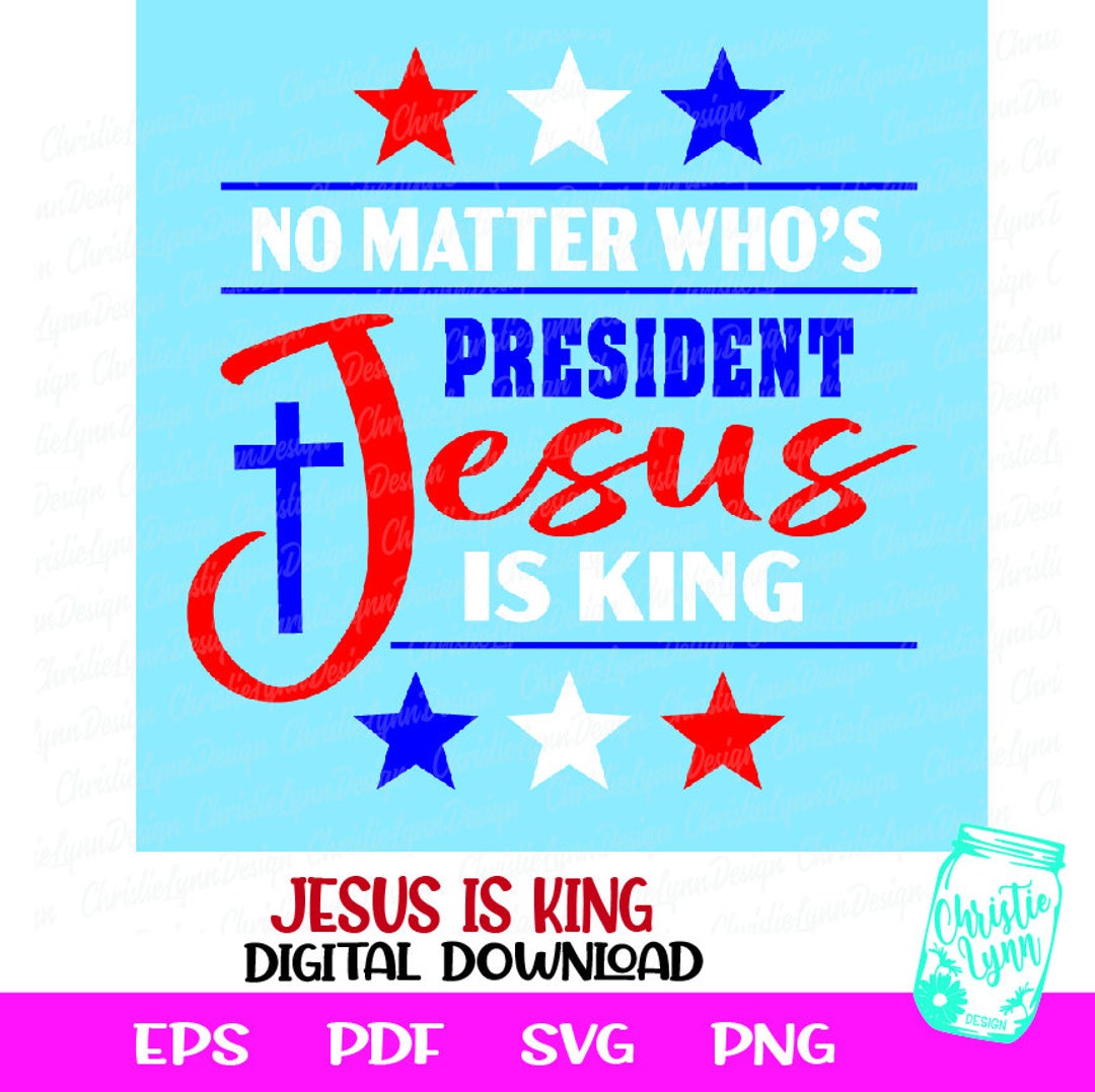 No Matter Who's President Jesus is King Vector Art Png Pdf Eps Svg - Etsy