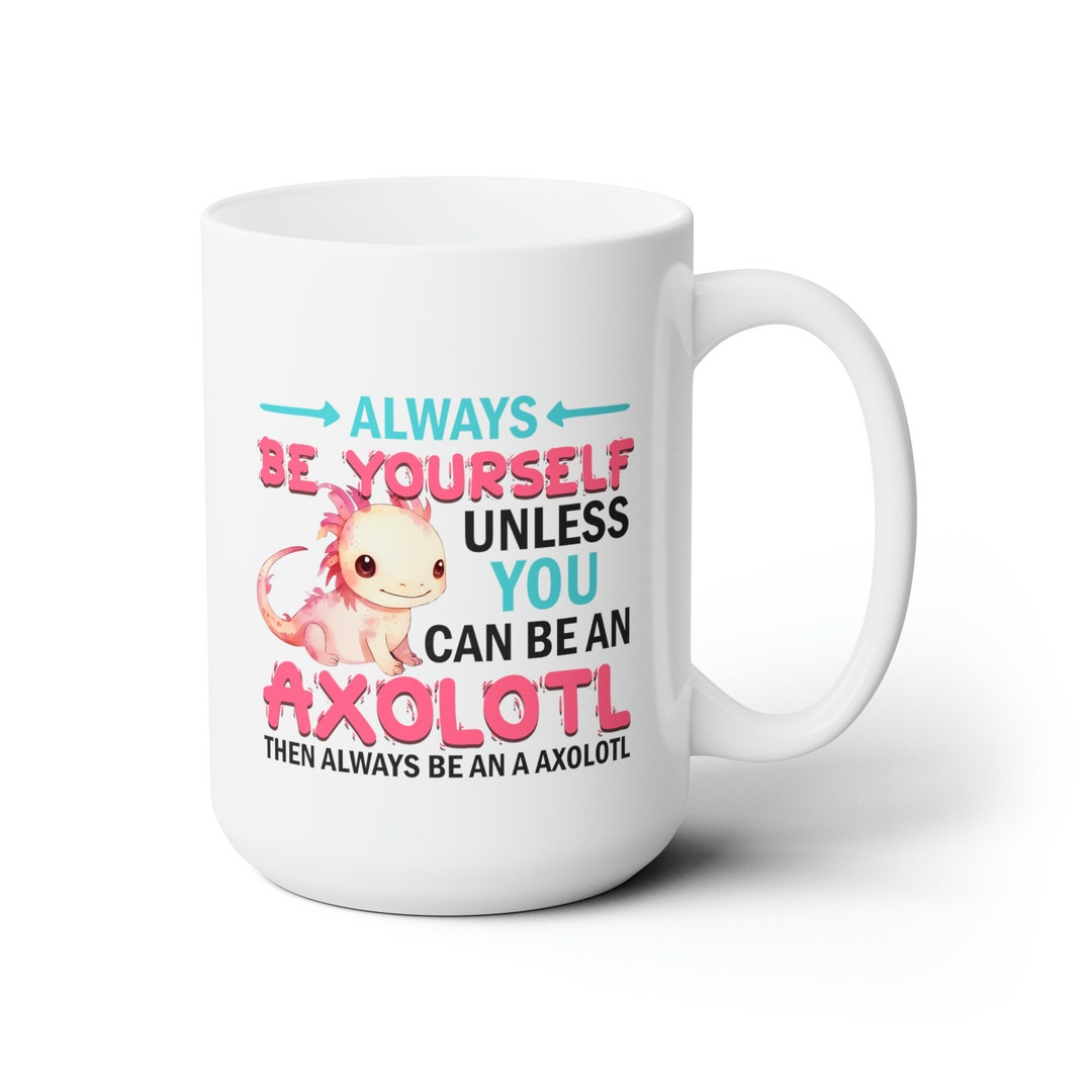 Be an Axolotl Mug, Mug for Axolotl Lover, Gift for Axolotl Lover ...