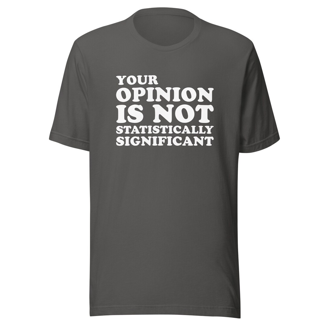 Funny Statistics Quote Shirt, Your Opinion is Not Statistically ...