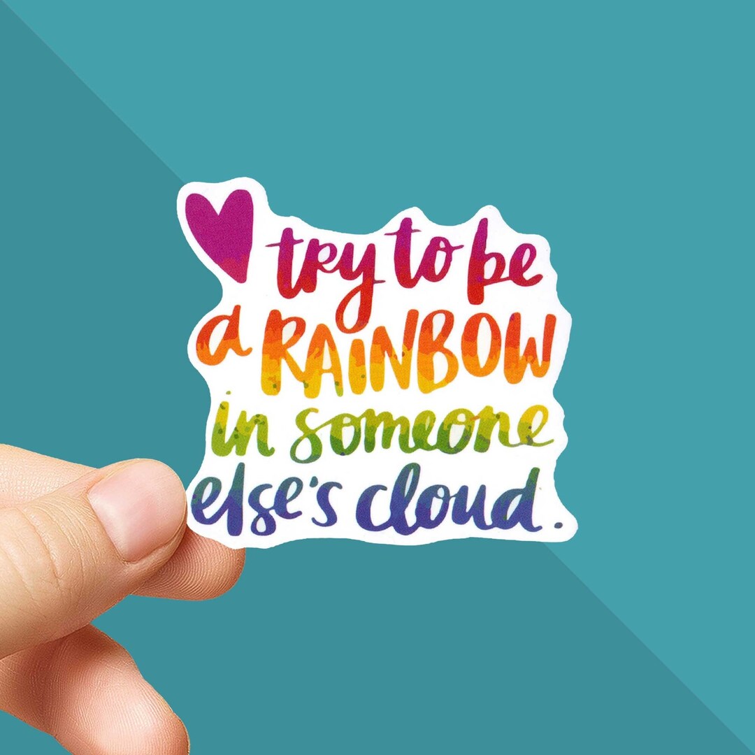 Try to Be A Rainbow in Someone Elses Cloud Sticker - Positive Stickers ...
