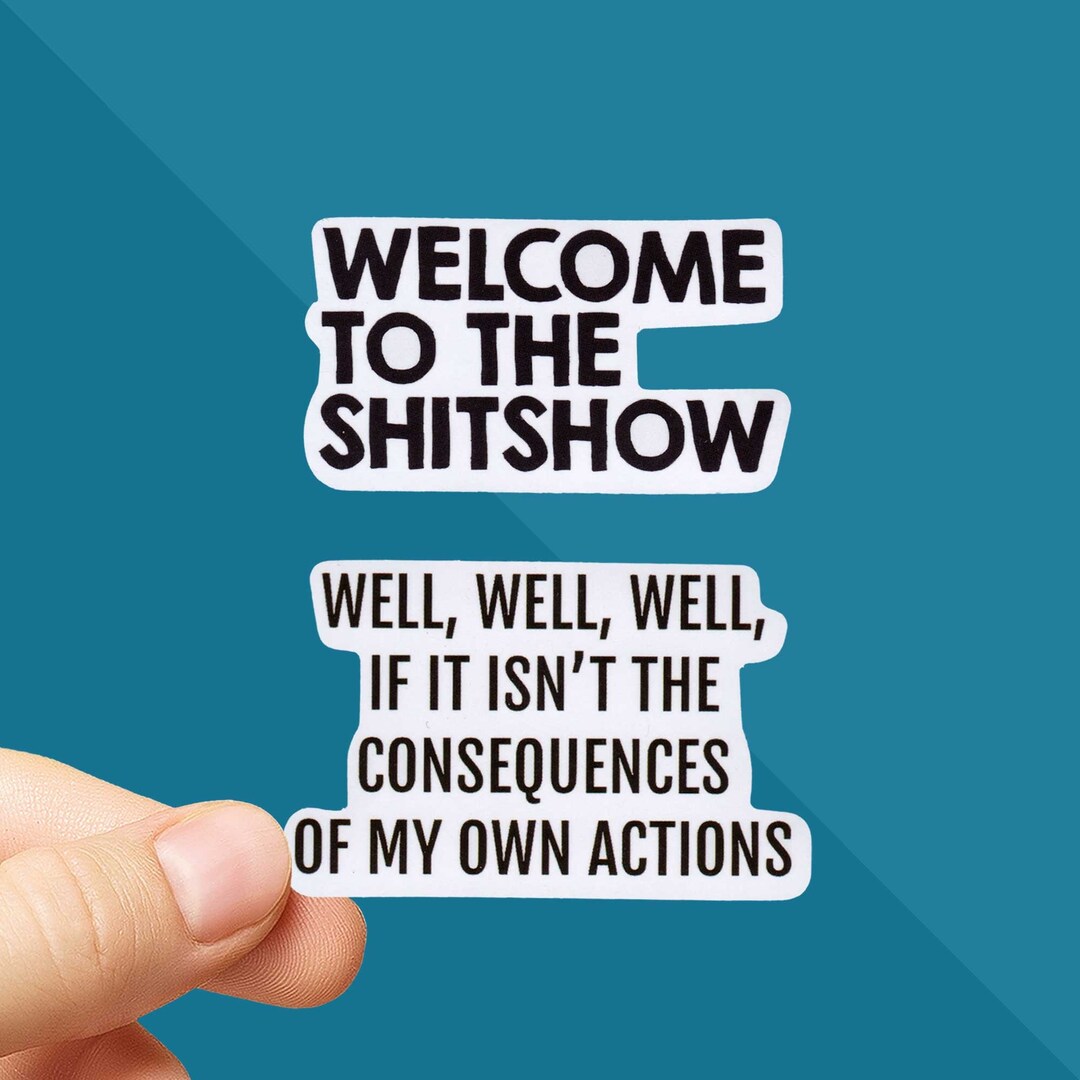Welcome to the Shit Show Sticker Well If It Isn't the Consequences of ...