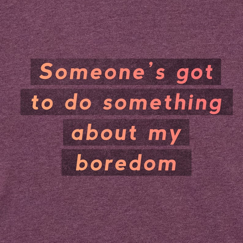 Someone's Got to Do Something About My Boredom Funny T-shirt Humor ...