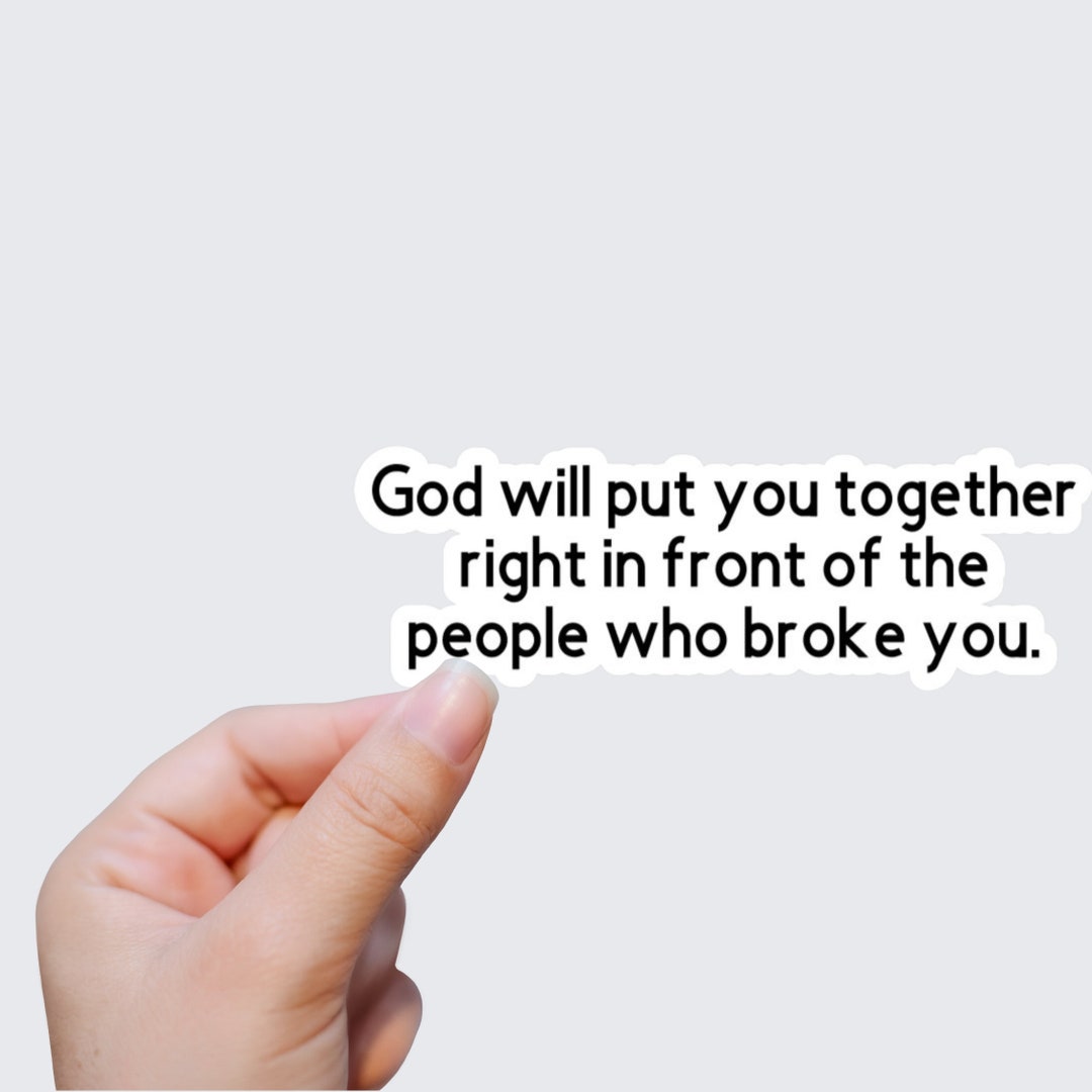 God Will Put You Together Right in Front of the People Who Broke You ...
