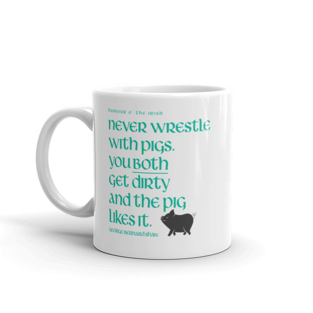 Funny Irish Mug - Never Wrestle With Pigs. You Both Get Dirty and the ...