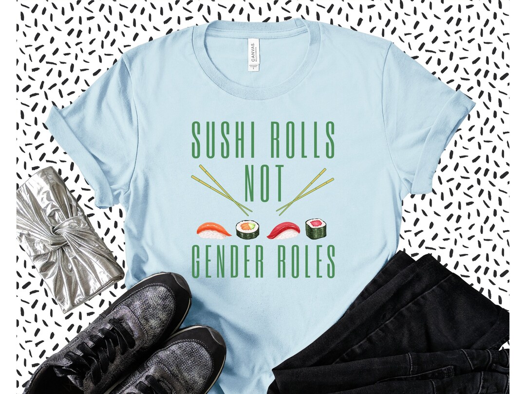 Sushi Rolls Not Gender Roles, Womans March Shirt, Gender Roles Are Dead ...