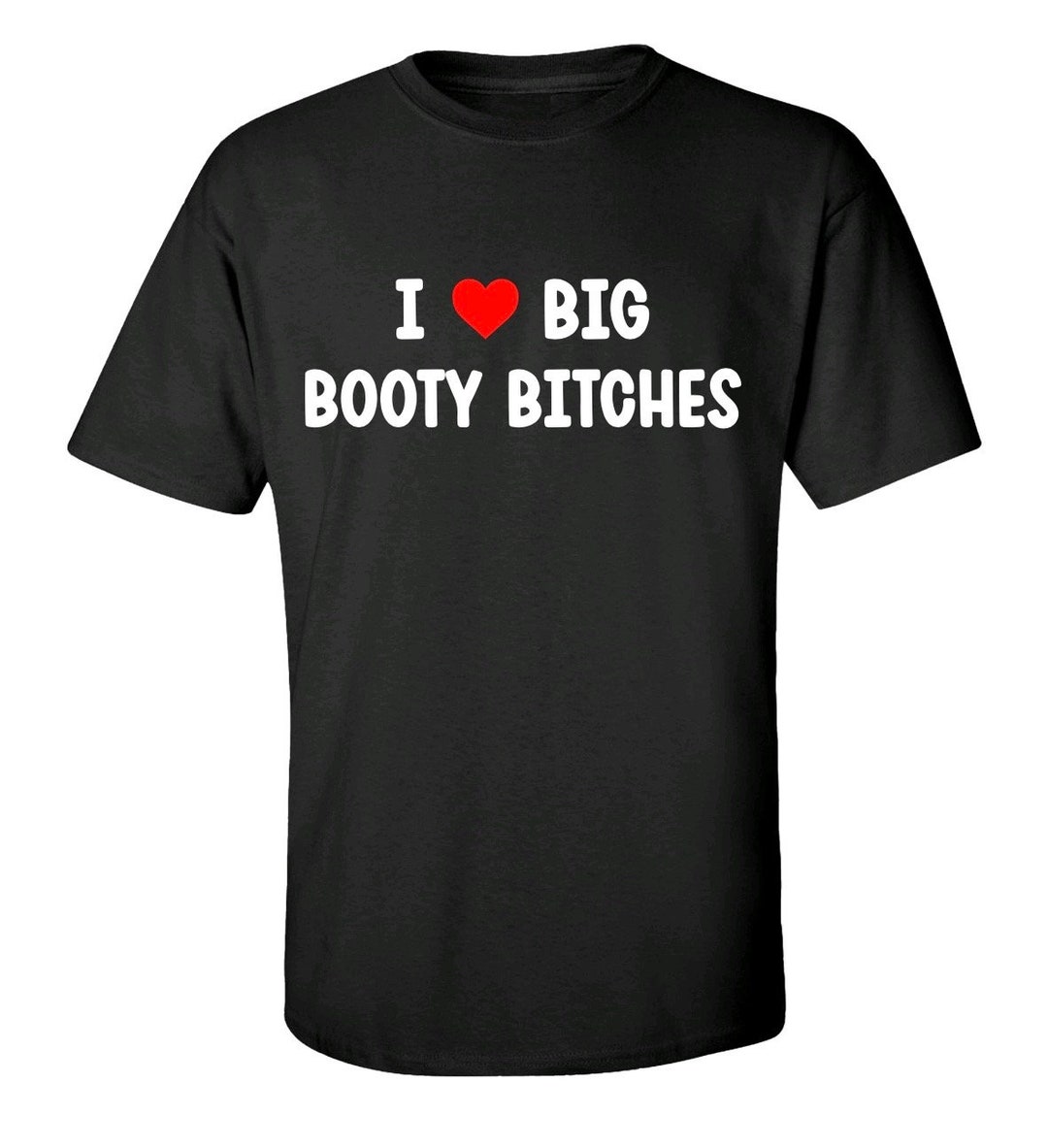 I Love Big Booty Bitches Unisex Funny T Shirt Gag Gift Meme Etsy