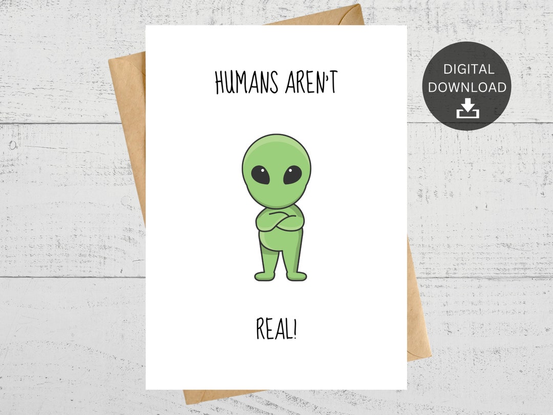 Humans Aren't Real, Printable Alien Greeting Card, Just Because, for ...