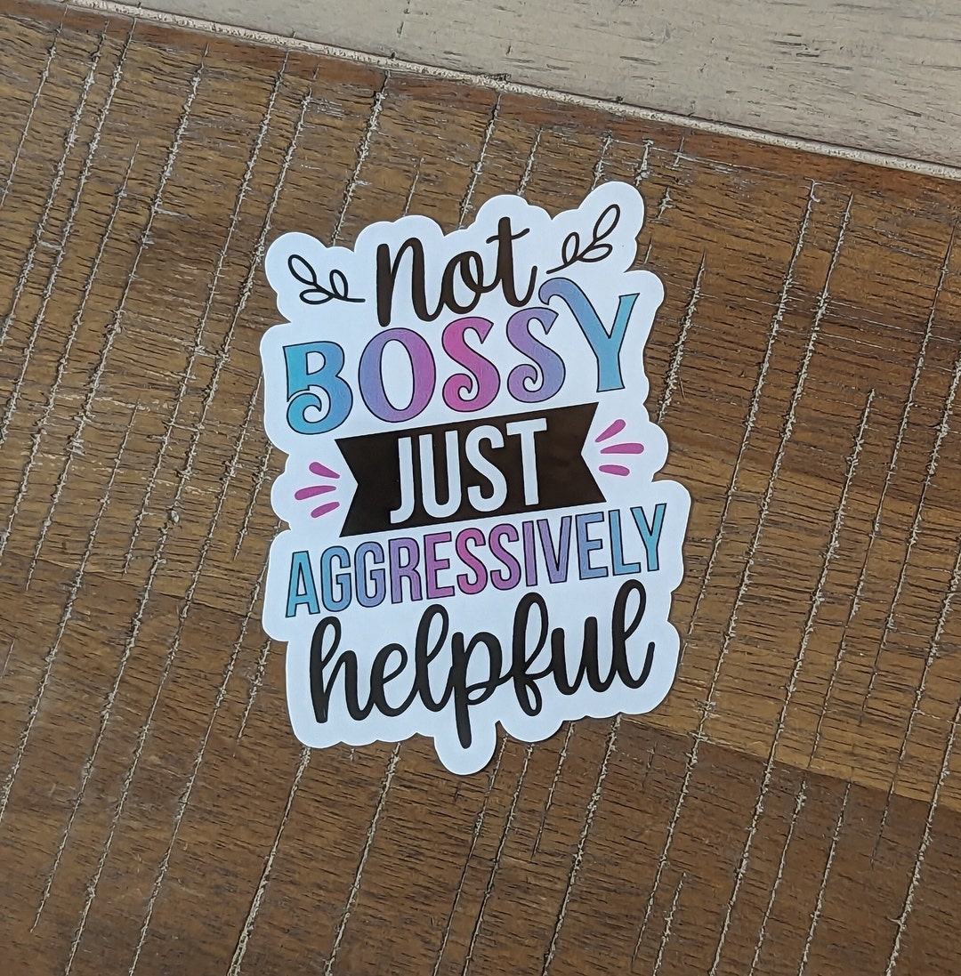 Not Bossy Just Aggressively Helpful - Sticker - Vinyl With Gloss ...