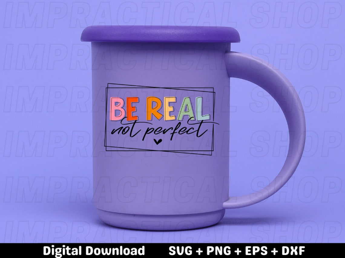 Be Real Not Perfect Svg Design Positive Quote Svg Be Real - Etsy