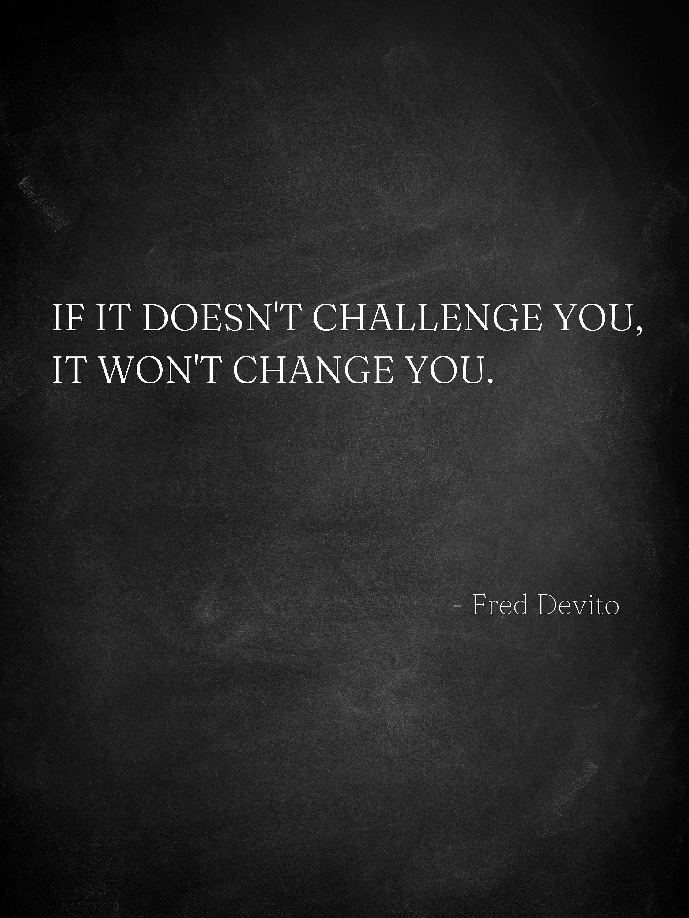 Fred Devito Quote, If It Doesn't Challenge You, It Won't Change You ...