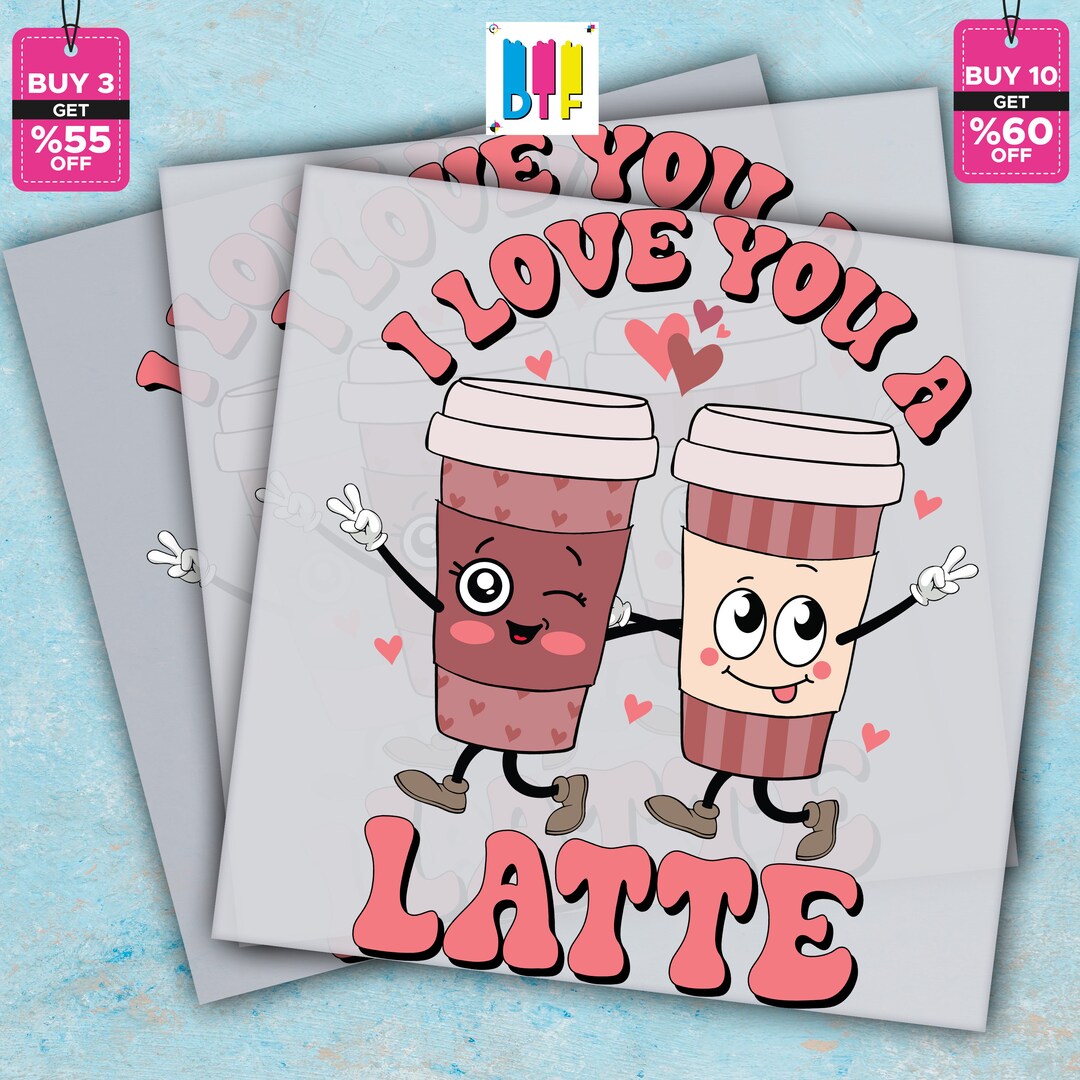 I Love You A Latte, Ready to Press, Valentines Day DTF Transfer, Heat ...