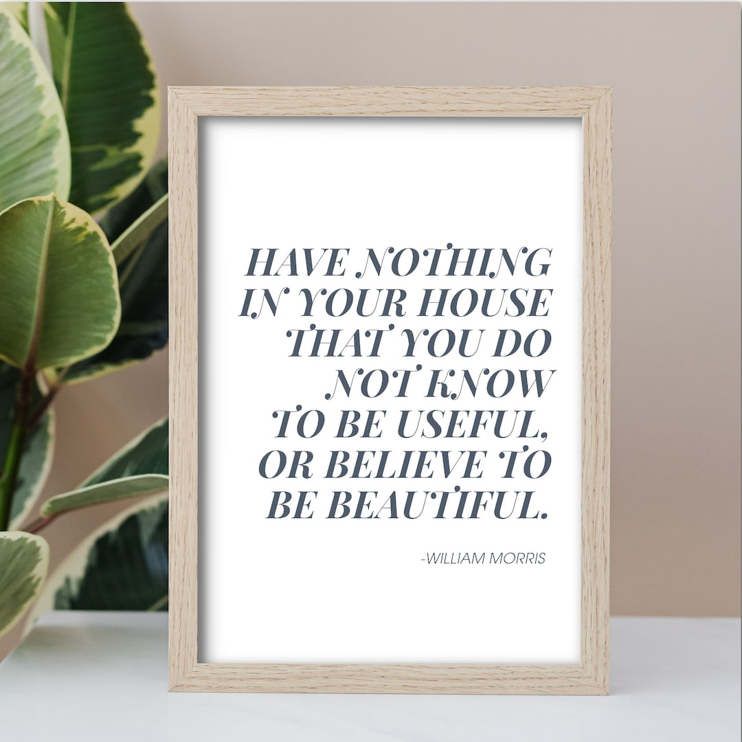 William Morris Quote - Have Nothing in Your Home That You Do Not Know ...