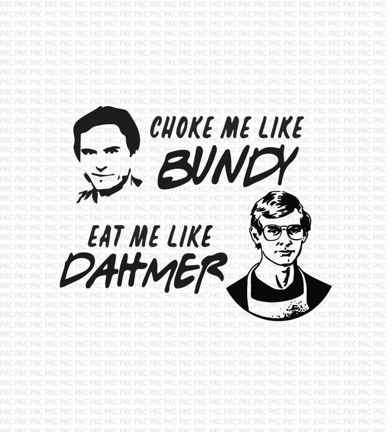 Choke Me Like Bundy Eat Me Like Dahmer. SVG. Ready for Cricut. - Etsy ...