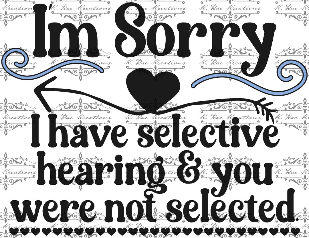 I'm Sorry I Have Selective Hearing and You Were Not Selected PNG for ...