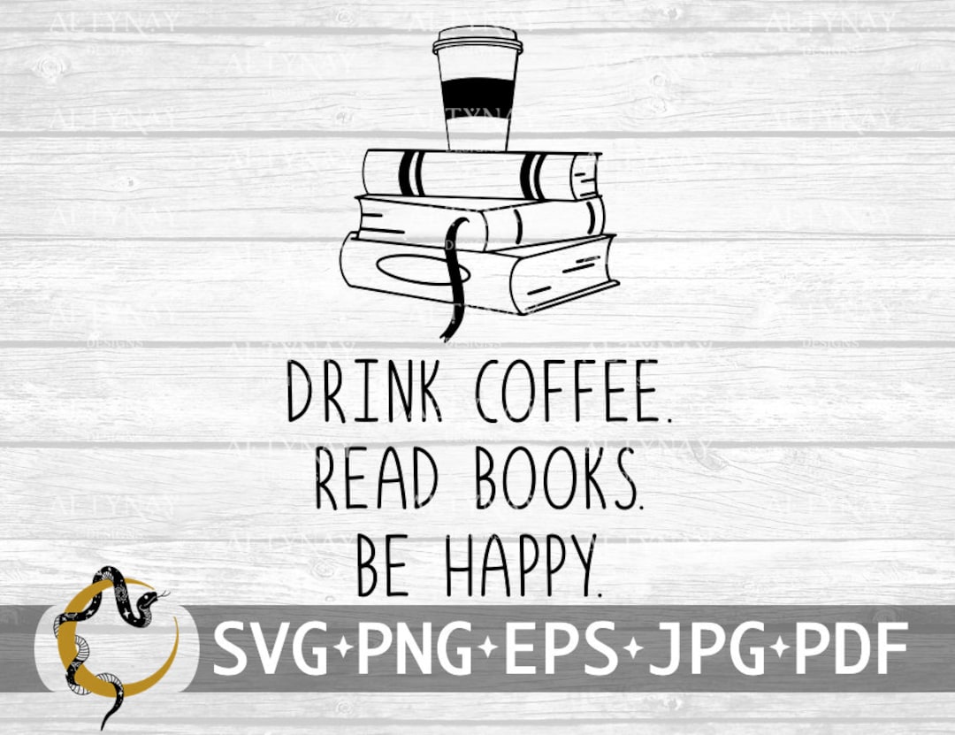 Drink Coffee Read Books Be Happy Svg, Book Lover Svg, Read Books Be ...