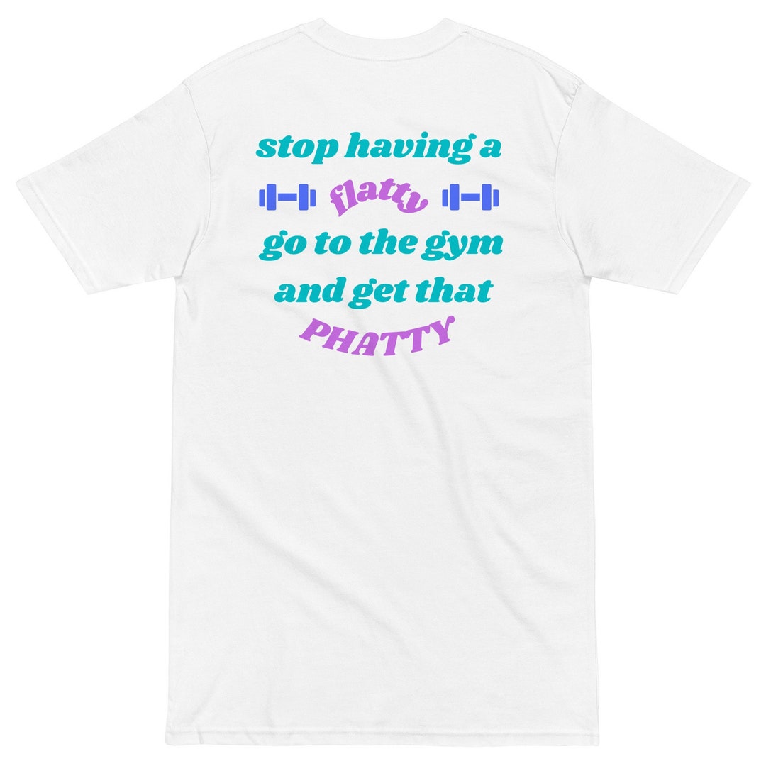Flatty to Phatty Shirt Gym Joke Meme Pump Cover Birthday Present Gag ...