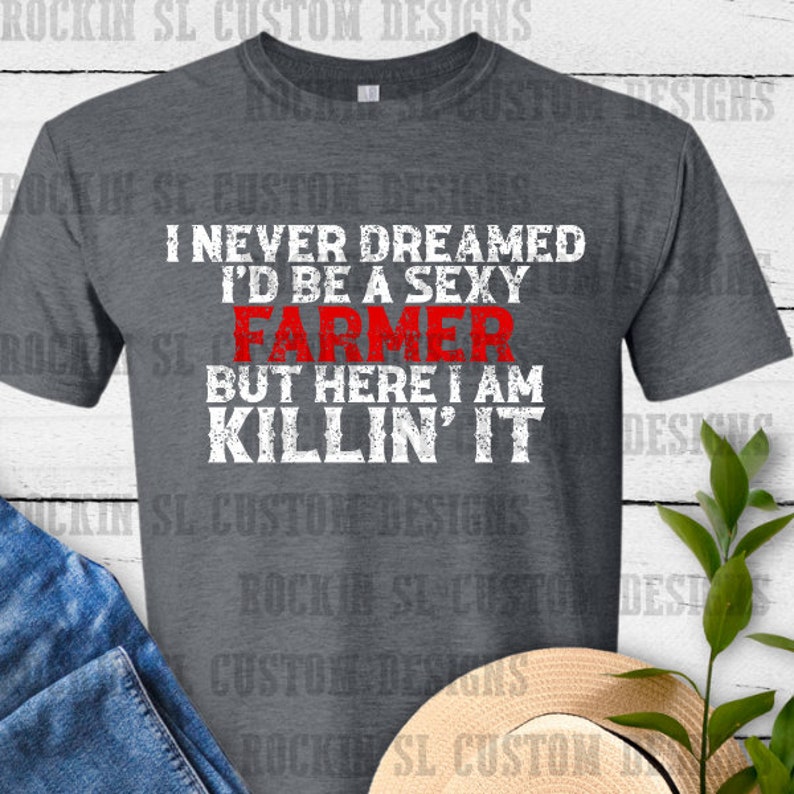 I Never Dreamed Id Be A Sexy Farmer But Here I Am Killin It Png 2