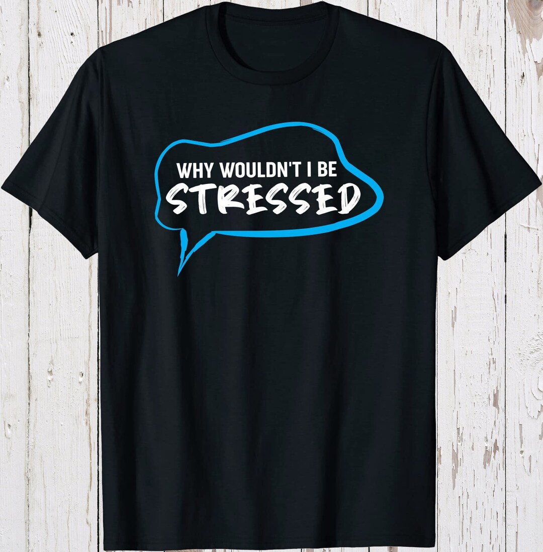 Why Wouldn't I Be Stressed, Unisex Softstyle T-shirt, Funny Stress ...