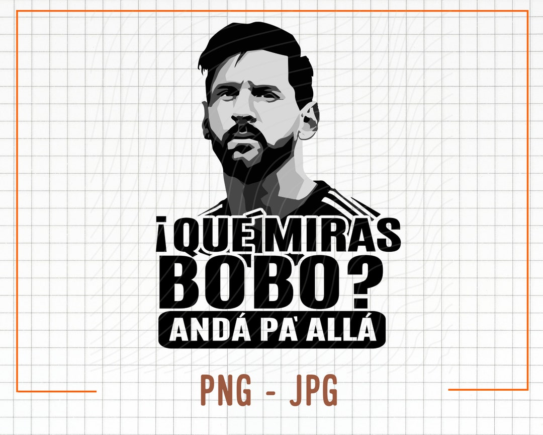 Que Miras, Bobo? Png, Anda Pa Alla Messi Png Sublimation File, Messi ...
