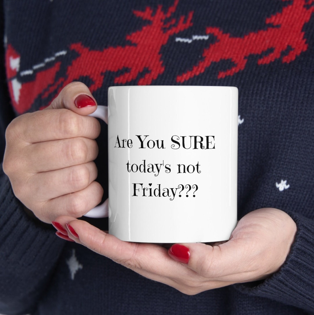 Are You SURE Today's Not Friday White Mug, Work Humor, Coworker Gift ...
