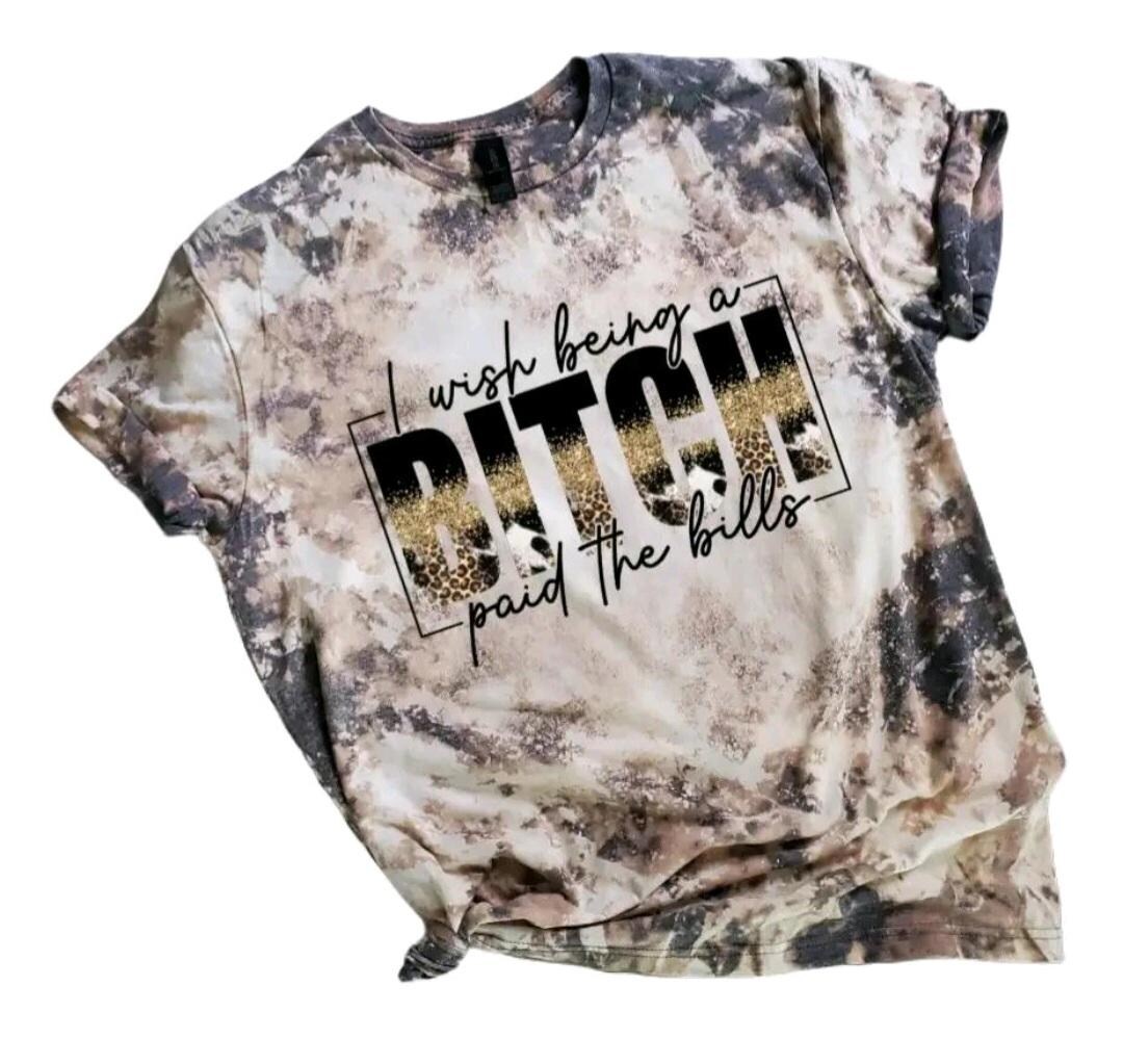 I Wish Being a B Paid the Bills Bleached Tee - Etsy