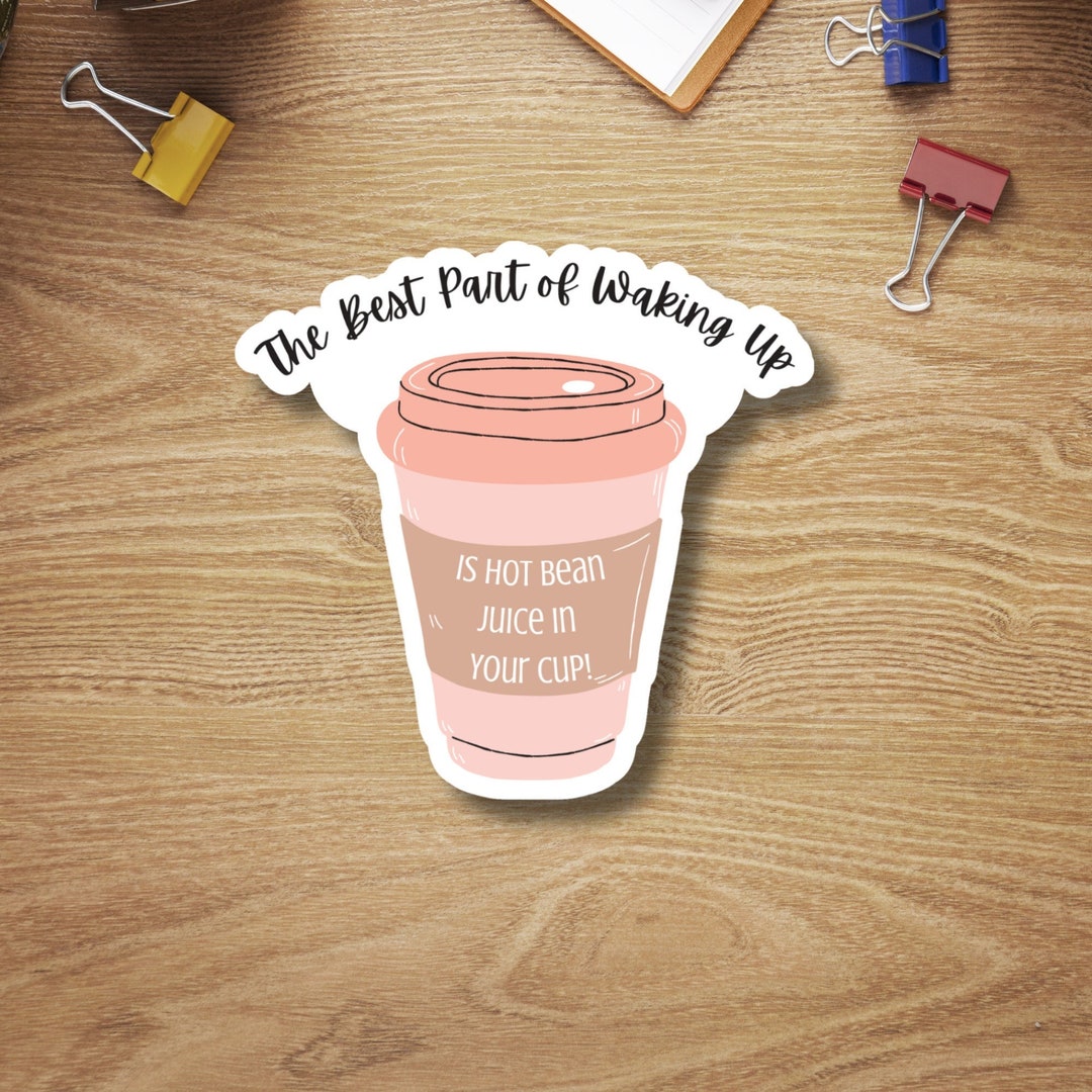 The Best Part of Waking up is Hot Bean Juice in Your Cup Sticker, Funny ...