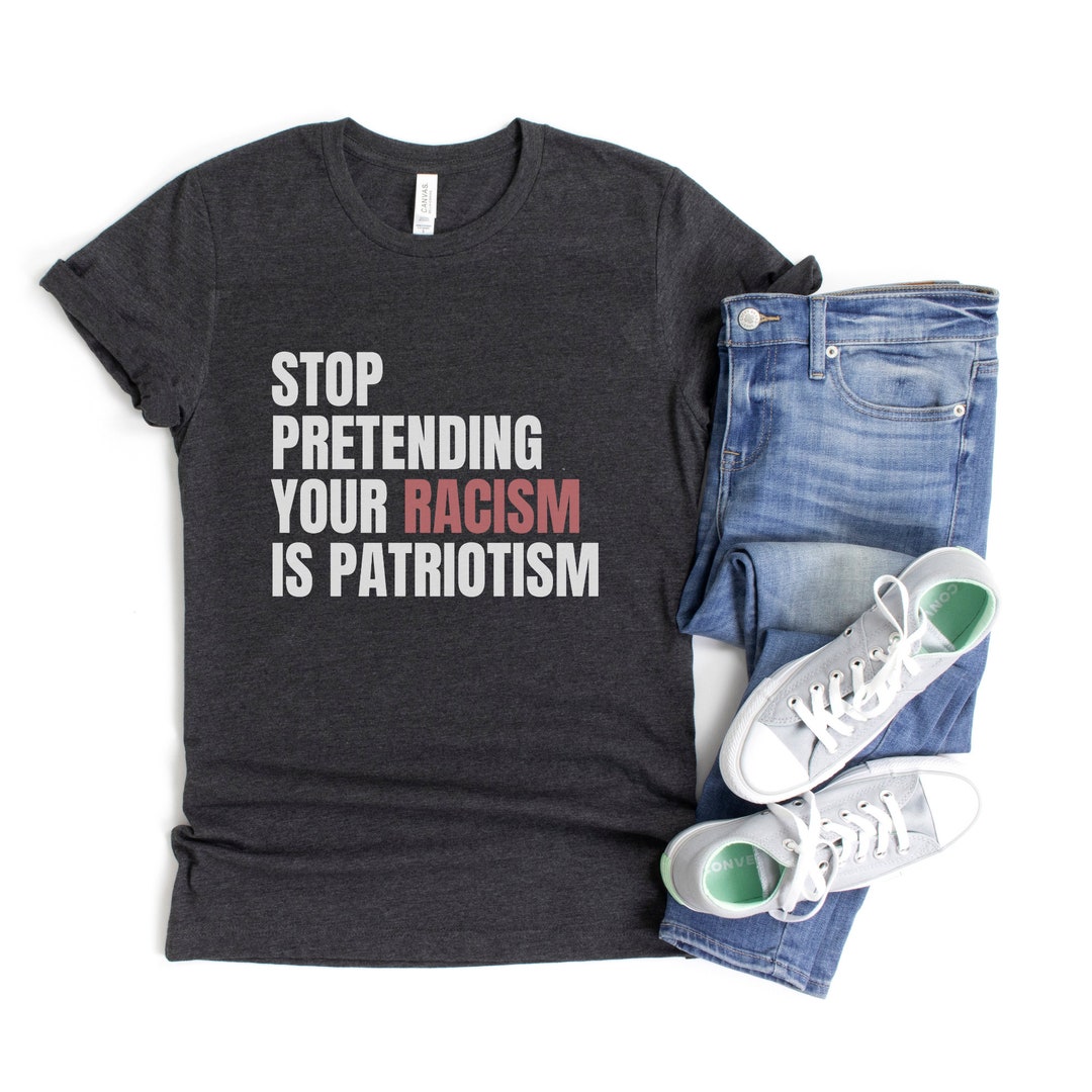 Stop Pretending Your Racism is Patriotism T-shirt - Equality T-shirt ...