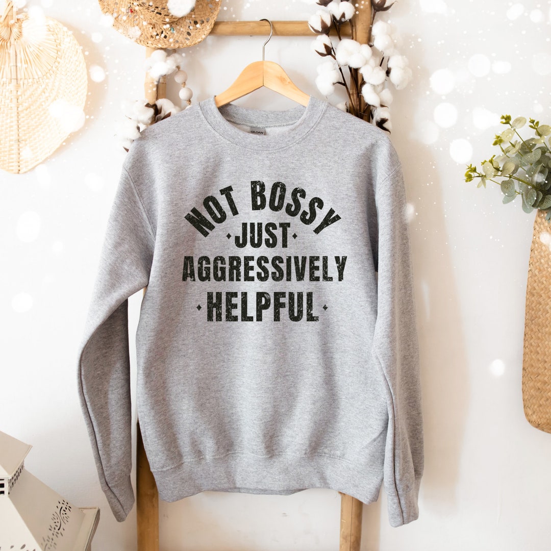 Bossy Sweatshirt, Not Bossy Just Aggressively Helpful Shirt, Sarcastic ...