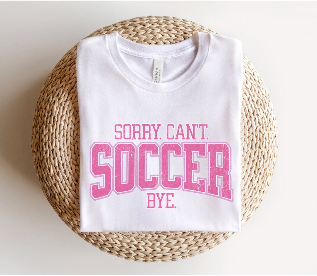 Funny Soccer Shirt, Sorry Can't Soccer Bye T-shirt, Soccer Mom Shirt ...