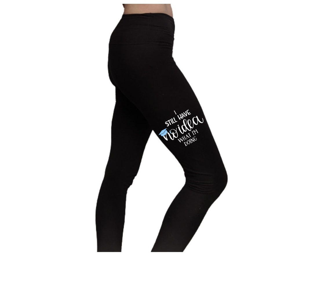 Funny Graduation Leggings, I Still Have No Idea What I'm Doing ...