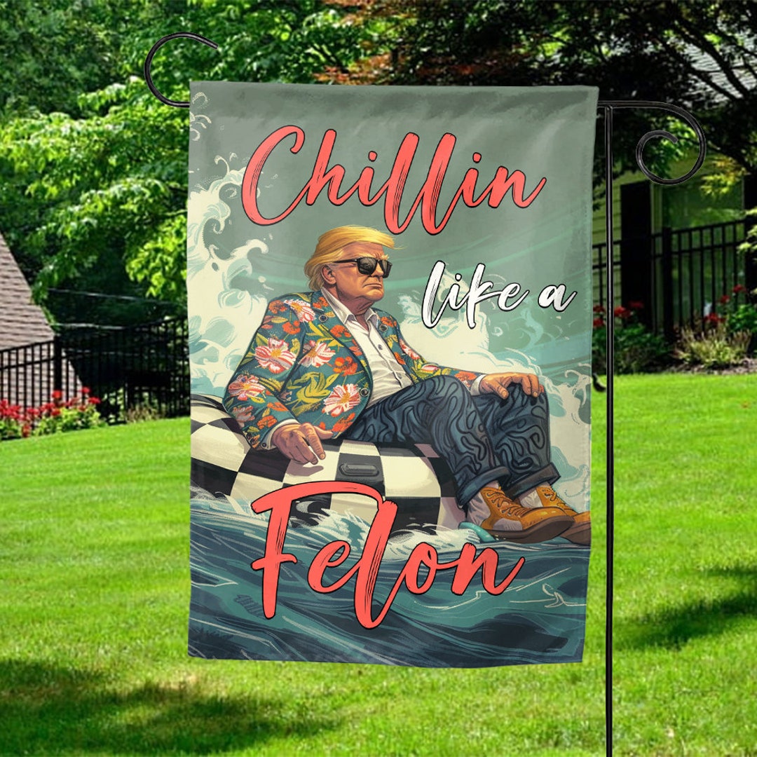 Chillin Like A Felon Flag Donald Trump Election Flag Trump Garden Flag ...